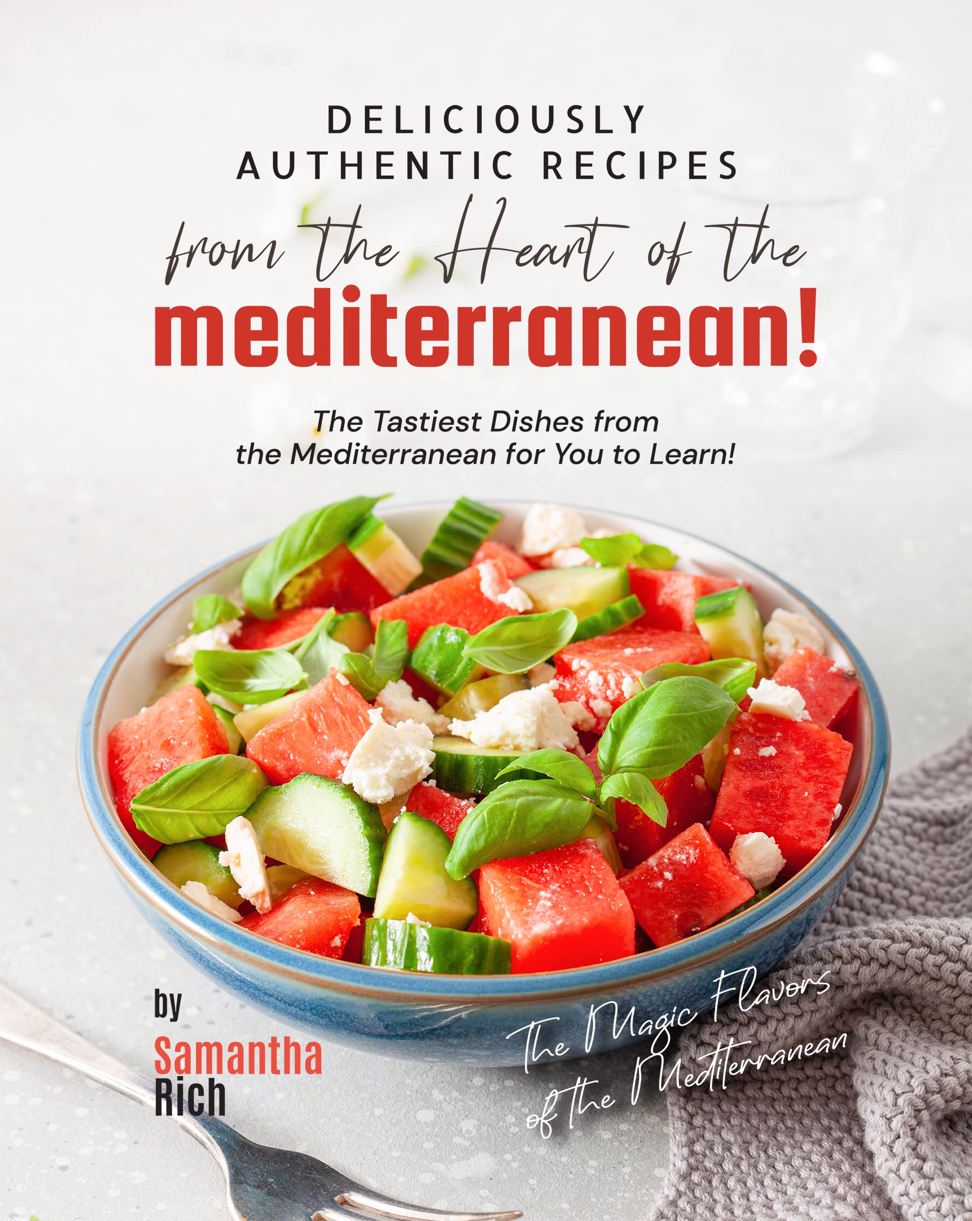 Deliciously Authentic Recipes from the Heart of the Mediterranean: The ...