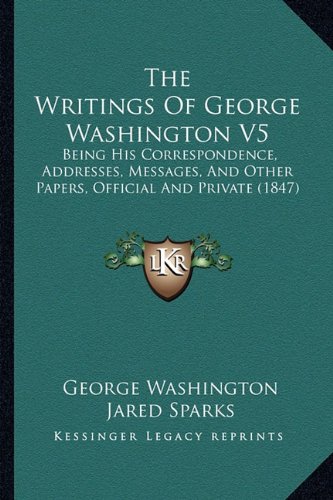 The Writings Of George Washington V5: Being His Correspondence ...