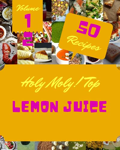 Holy Moly! Top 50 Lemon Juice Recipes Volume 12: Discover Lemon Juice ...