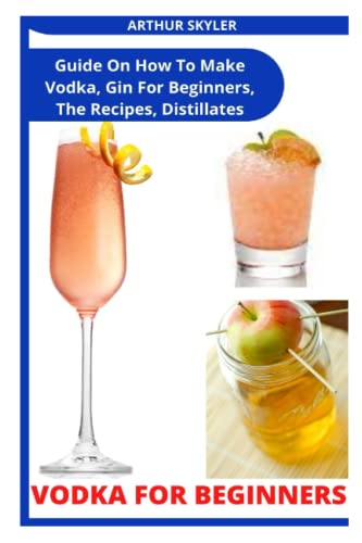 VODKA FOR BEGINNERS: Guide On How To Make Vodka, Gin For Beginners, The ...