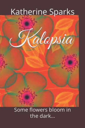 Kalopsia: Some flowers bloom in the dark... by Katherine Sparks | Goodreads