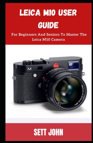 Leica M10 User Guide: For Beginners and Seniors to Master The Leica M10 ...