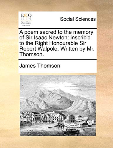 A poem sacred to the memory of Sir Isaac Newton: inscrib'd to the Right ...