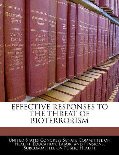 EFFECTIVE RESPONSES TO THE THREAT OF BIOTERRORISM by U.S. Congress ...