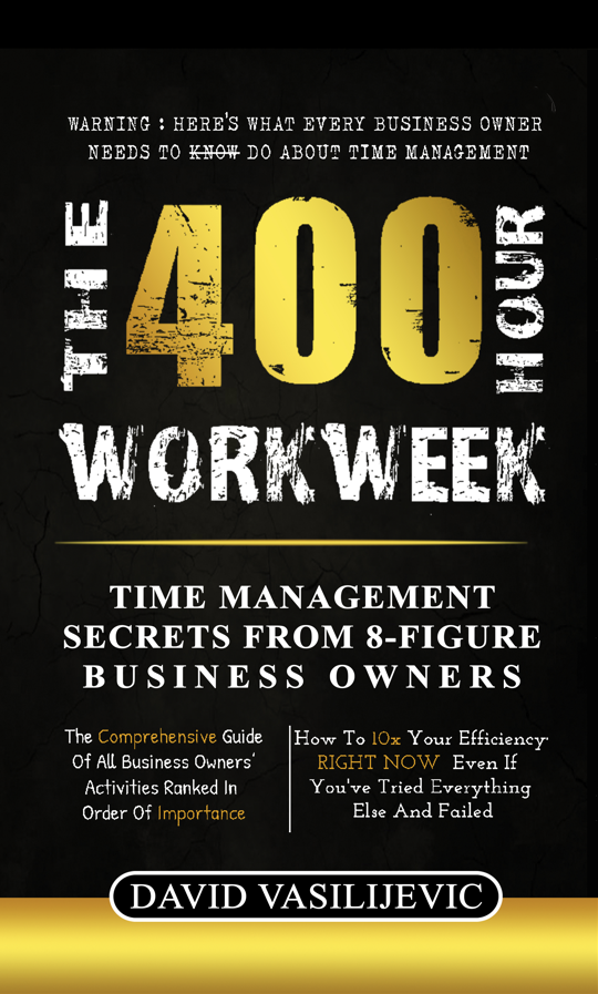THE 400-HOUR WORKWEEK: TIME MANAGEMENT SECRETS FROM 8-FIGURE BUSINESS ...