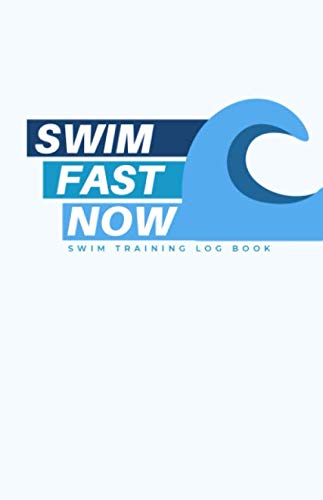 Swim Fast Now: Swim Training Log Book: The Ultimate Swim Training and ...