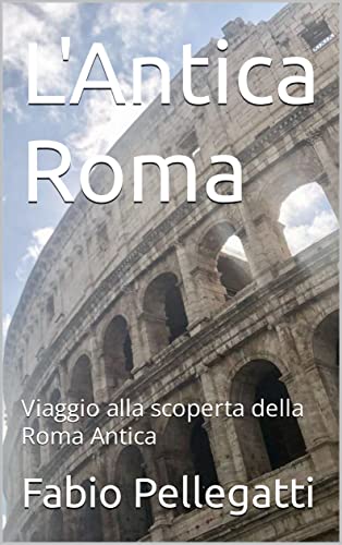 L'Antica Roma : Viaggio alla scoperta della Roma Antica by Fabio ...