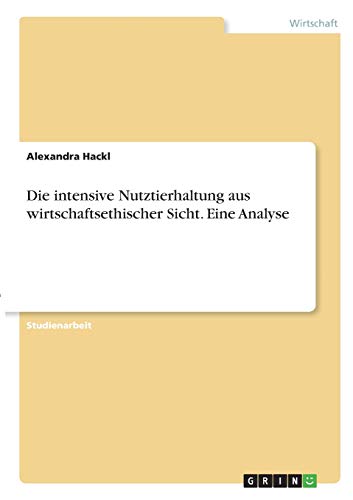 Die intensive Nutztierhaltung aus wirtschaftsethischer Sicht. Eine Analyse by Alexandra Hackl ...