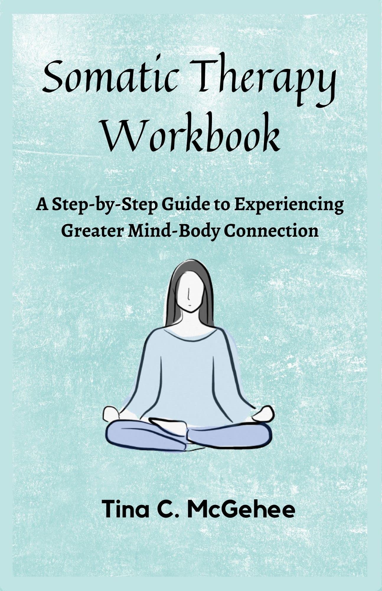 Somatic Therapy Workbook A Step By Step Guide To Experiencing Greater Mind Body Connection By 