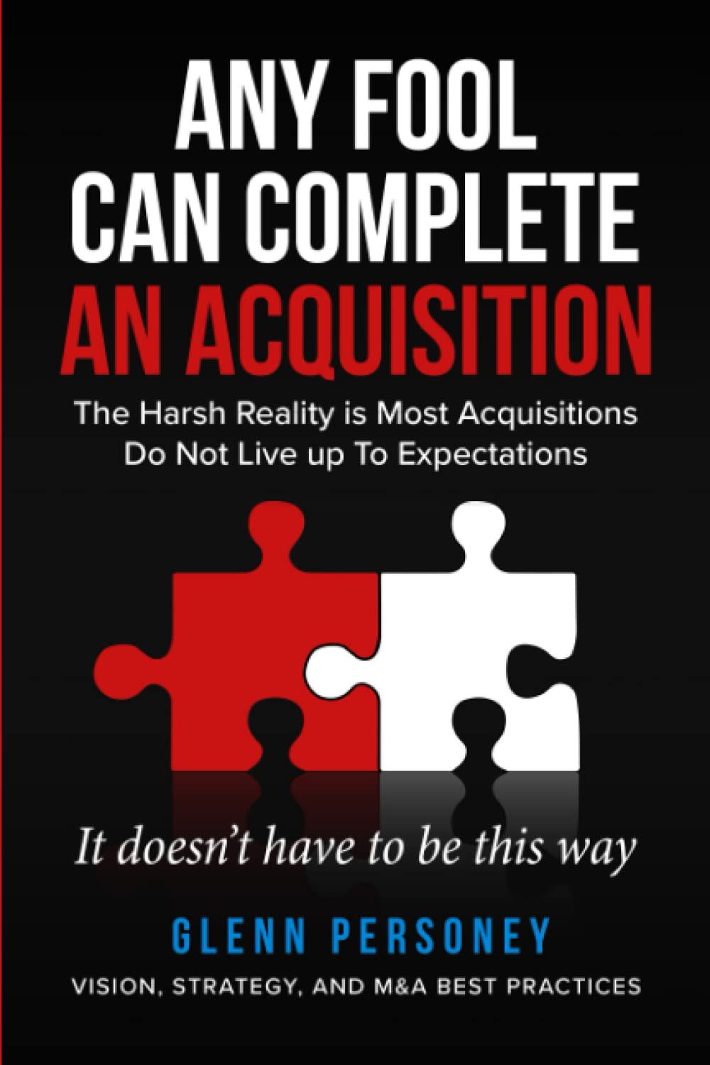 ANY FOOL CAN COMPLETE AN ACQUISITION: The Harsh Reality is Most ...