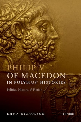 Philip V of Macedon in Polybius' Histories: Politics, History, and Fiction by Emma Nicholson ...