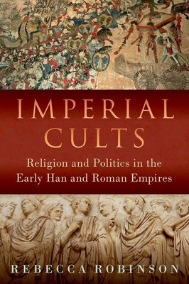 Imperial Cults: Religion and Politics in the Early Han and Roman ...