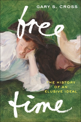 Free Time: The History of an Elusive Ideal by Gary S. Cross | Goodreads