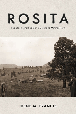 Rosita: The Bloom and Fade of a Colorado Mining Town by Irene M ...