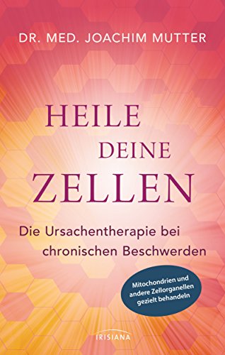 Heile deine Zellen: Die Ursachentherapie bei chronischen Beschwerden - Mitochondrien und andere ...