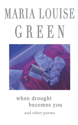 When Drought Becomes You: and other poems by Maria Louise Green | Goodreads