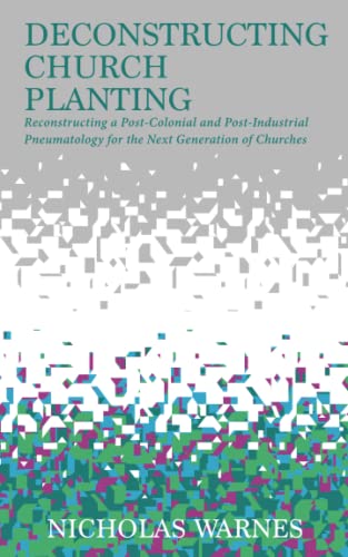 Deconstructing Church Planting: Reconstructing a Post-Colonial and Post-Industrial Pneumatology ...