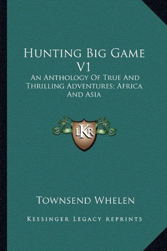 Hunting Big Game V1: An Anthology Of True And Thrilling Adventures ...