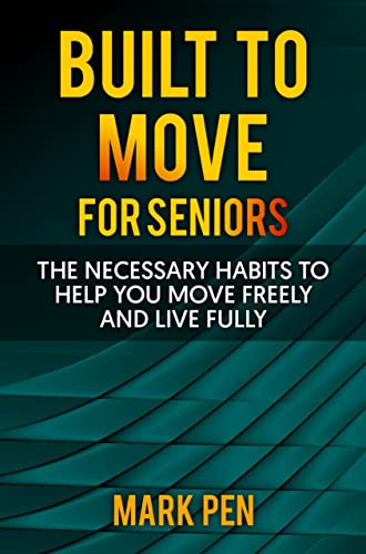 BUILT TO MOVE FOR SENIORS: THE NECESSARY HABITS TO MOVE FREELY AND LIVE ...