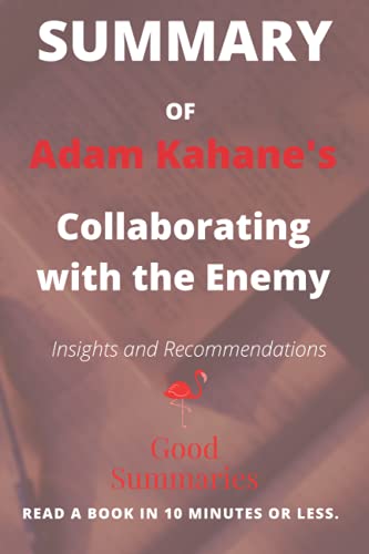 Summary of Adam Kahane's Book: Collaborating with the Enemy: How to Work with People You Don't ...