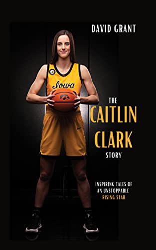 The Caitlin Clark Story : Inspiring Tales Of An Unstoppable Rising Star ...