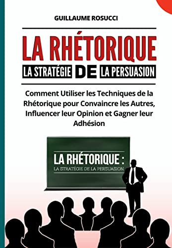 LA RÉTHORIQUE : La Stratégie de la Persuasion: Comment Utiliser les ...