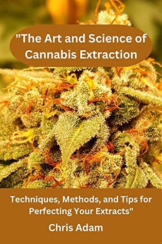 ‘THE ART AND SCIENCE OF CANNABIS EXTRACT’: Techniques Methods And Tips On Perfecting Your ...