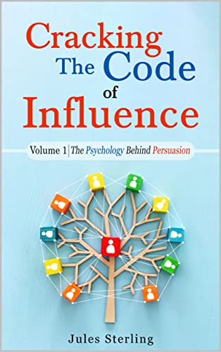 Cracking The Code of Influence, Volume 1: The Psychology Behind Persuasion by Jules Sterling ...