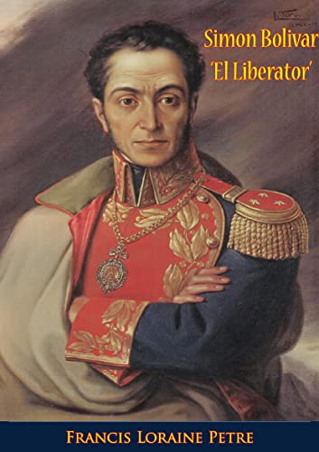 Simon Bolivar ‘El Liberator’: A Life Of The Chief Leader In The Revolt ...