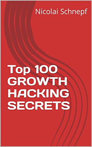 Top 100 Growth Hacking Secrets Unlocking Explosive Success For Your Business By Nicolai Schnepf