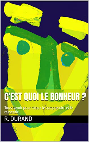 C'est quoi le bonheur ?: Tous savoir pour mieux le comprendre et le ...