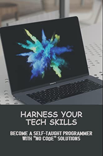 Harness Your Tech Skills: Become A Self-Taught Programmer With "No Code" Solutions by Prince ...