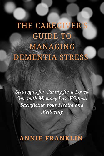 The Caregiver's Guide to Managing Dementia Stress: Strategies for ...