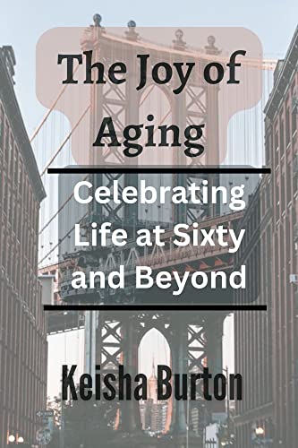 The Joy of Aging: Celebrating Life at Sixty and Beyond by Keisha Burton ...