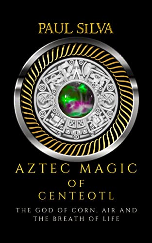 Aztec Magic of Centeotl: The God of Corn, air and the Breath of Life by ...