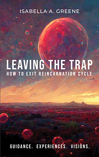 LEAVING THE TRAP: How to Exit Reincarnation Cycle by Isabella A. Greene ...