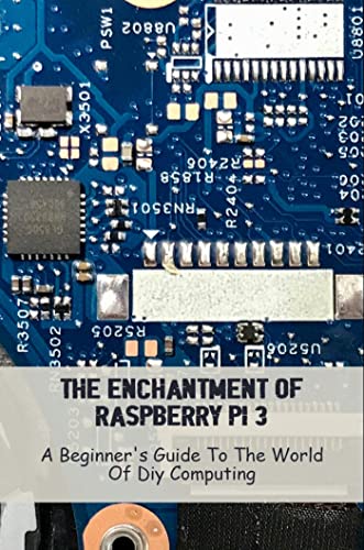 The Enchantment Of Raspberry Pi 3: A Beginner's Guide To The World Of Diy Computing by Burt ...