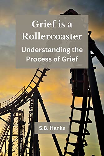 Grief is a Rollercoaster: Understanding the Process of Grief by S.B ...