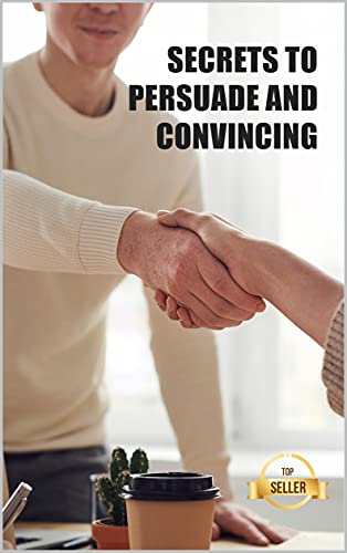 Secrets to persuade and convince: Hacks, techniques and keys to ...