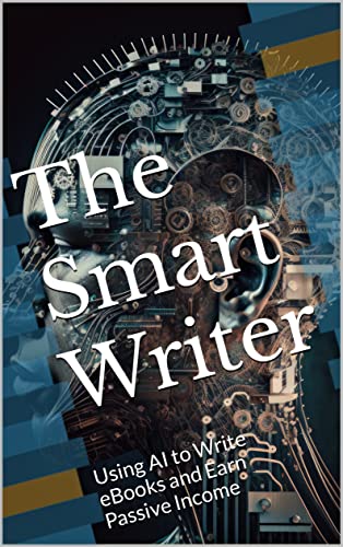 The Smart Writer: Using AI to Write eBooks and Earn Passive Income by ...