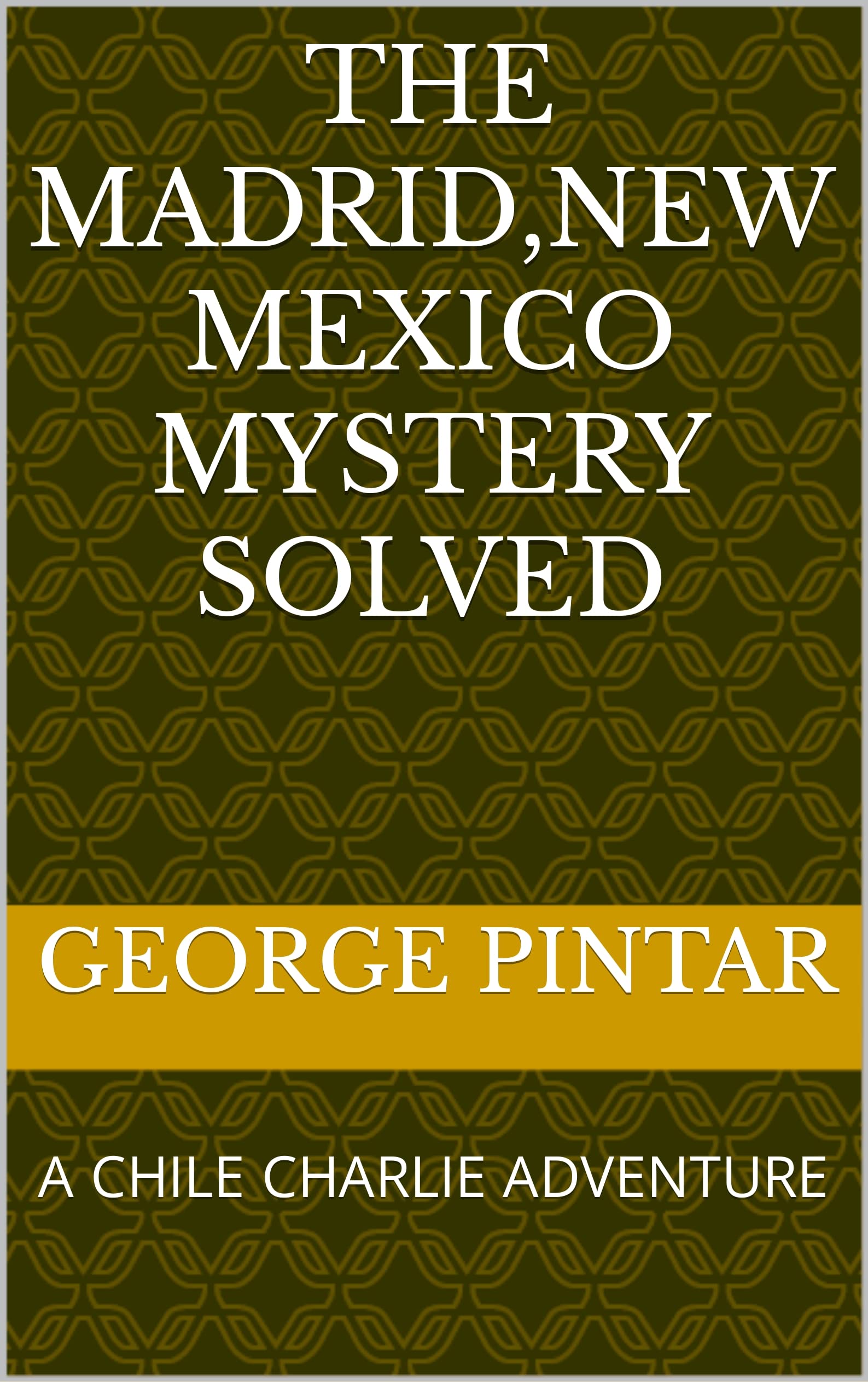 THE MADRID,NEW MEXICO MYSTERY SOLVED: A CHILE CHARLIE ADVENTURE by ...