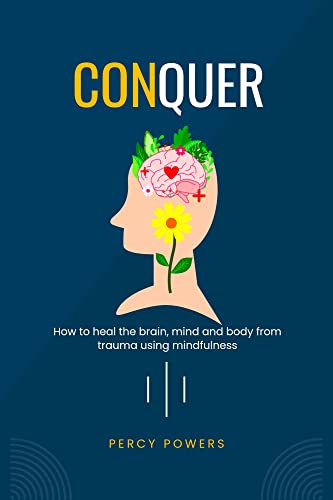 CONQUER: How to heal the brain mind and body from trauma using ...