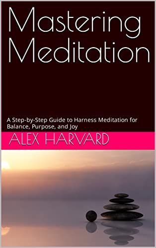 Mastering Meditation: A Step-by-Step Guide to Harness Meditation for ...