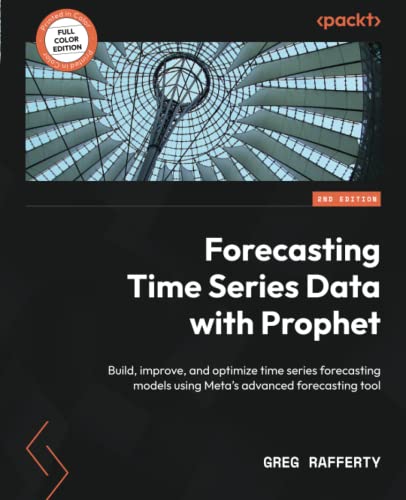 Forecasting Time Series Data with Prophet: Build, improve, and optimize ...