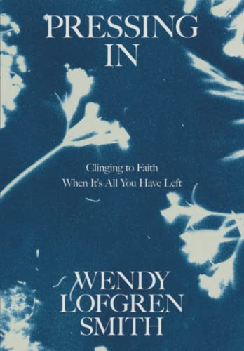 Pressing In: Clinging to Faith When It's All You Have Left by Wendy ...