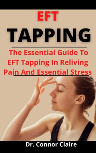 EFT Tapping: The Essential Guide To EFT Tapping In Relieving Pains And ...