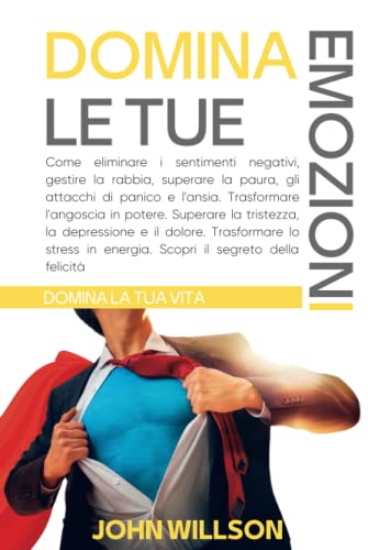 Domina Le Tue Emozioni: Come eliminare i sentimenti negativi, gestire ...
