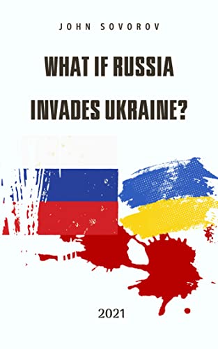 What if Russia Invades Ukraine?: Possible Conflicts by John Sovorov ...