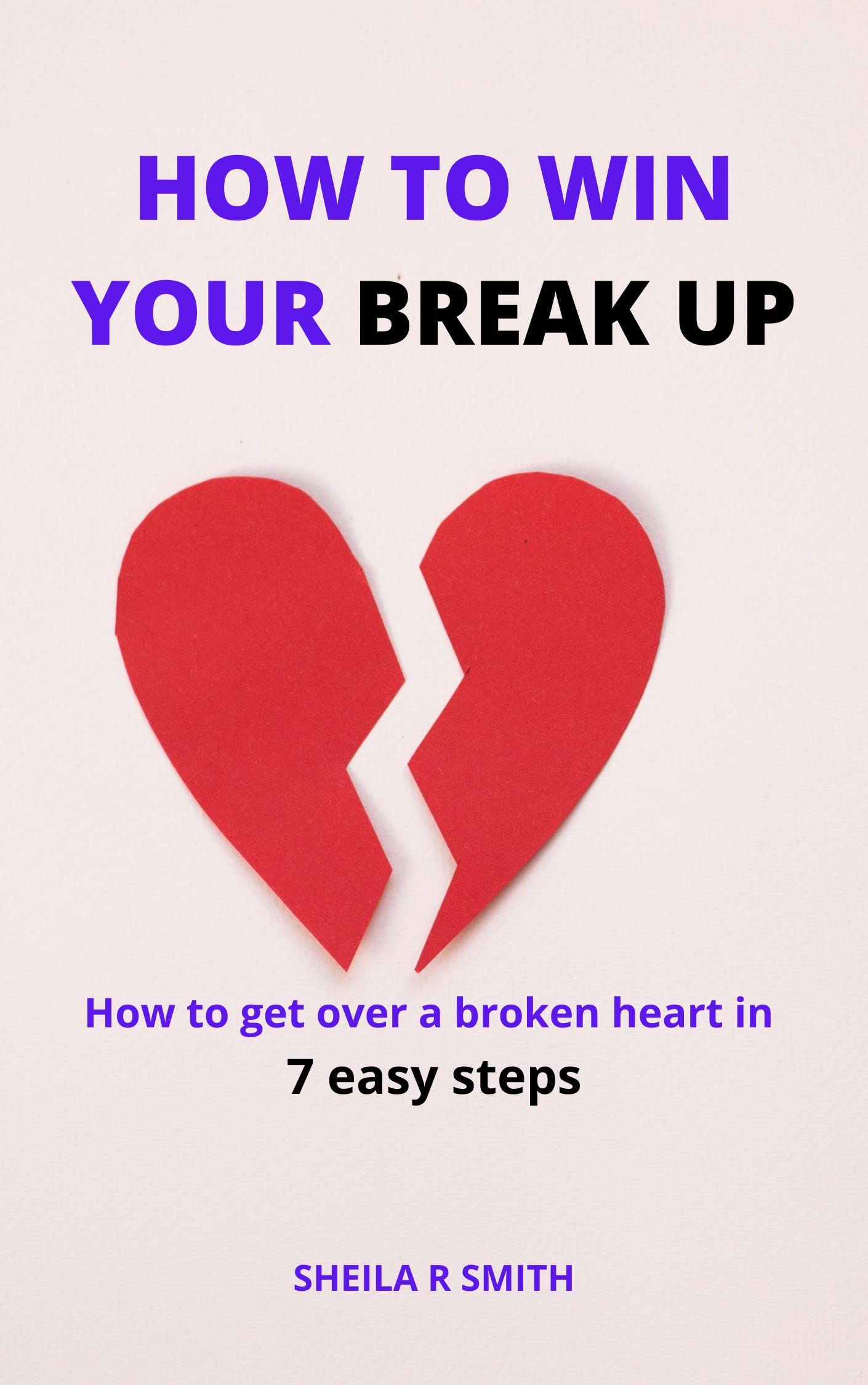 HOW TO WIN YOUR BREAK UP: How to get over a broken heart in 7 easy ...