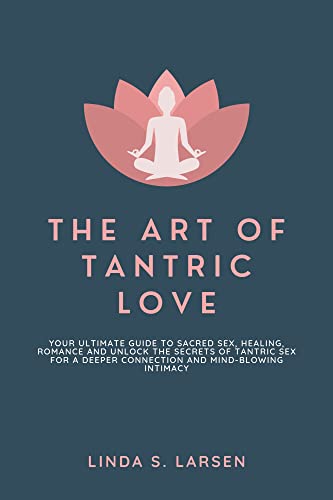 The Art of Tantric Love: Your Ultimate Guide to Sacred Sex, Healing ...